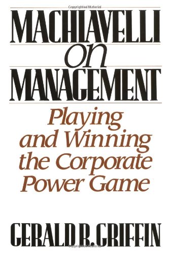Machiavelli on Management: Playing and Winning the Corporate Power Game ...