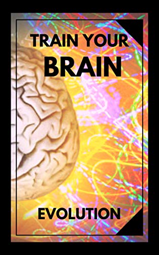 TRAIN YOUR BRAIN: Evolve! Practical methods to activate your mind to ...