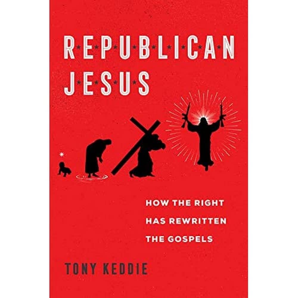 Republican Jesus: How the Right Has Rewritten the Gospels: Keddie, Tony ...