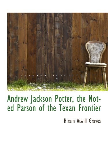 Andrew Jackson Potter, the Noted Parson of the Texan Frontier : Graves ...
