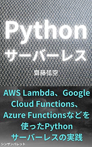 Pythonサーバーレス: AWS Lambda、Google Cloud Functions、Azure Functionsなどを使ったPythonサーバーレスの実践 | 齋藤弦空 | 工学 ...