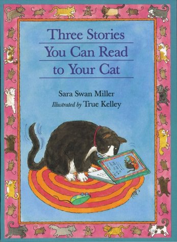 Three Stories You Can Read to Your Cat: Miller, Sara Swan, Kelley, True ...