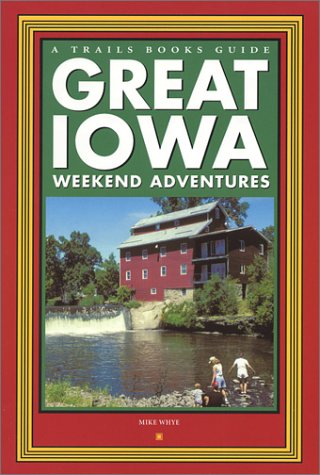 Trails Books Great Iowa Weekend Adventures (Trails Books Guide): Whye ...