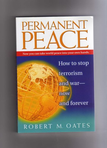 PERMANENT PEACE: HOW TO STOP TERRORISM AND WAR-NOW AND FOREVER! A ...