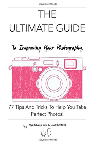 The Ultimate Guide To Improving Your Photography!: 77 Tips And Tricks ...