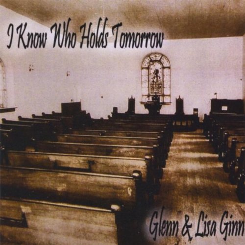 Amazon.com: I Know Who Holds Tomorrow : Glenn and Lisa Ginn: Digital Music