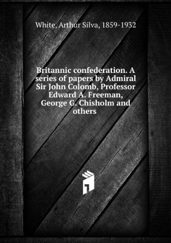 Britannic Confederation. A Series Of Papers By Admiral Sir John Colomb ...