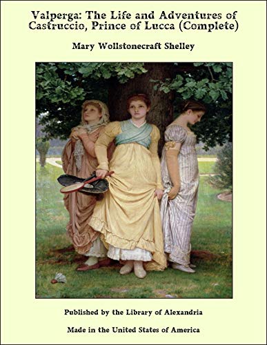 Valperga: The life and Adventures of Castruccio, Prince of Lucca ...