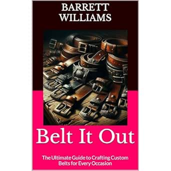 Amazon.com: Belt It Out: The Ultimate Guide to Crafting Custom Belts ...