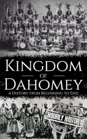 Kingdom of Dahomey: A History from Beginning to End: History, Hourly ...