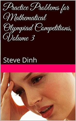 Practice Problems for Mathematical Olympiad Competitions, Volume 3 ...