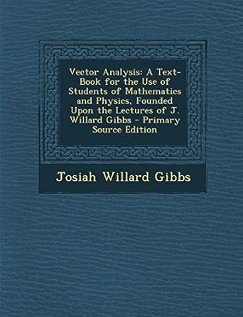 Vector Analysis: A Text-Book for the Use of Students of Mathematics and ...