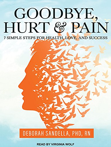 Goodbye, Hurt and Pain: 7 Simple Steps for Health, Love, and Success ...