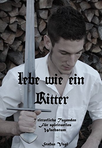 Lebe wie ein Ritter: 7 ritterliche Tugenden für spirituelles Wachstum ...