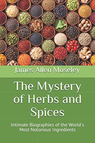The Mystery of Herbs and Spices: Intimate Biographies of the World's ...