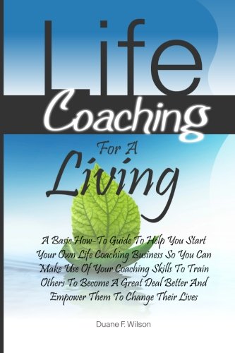 Life Coaching For A Living: A Basic How-To Guide To Help You Start Your ...