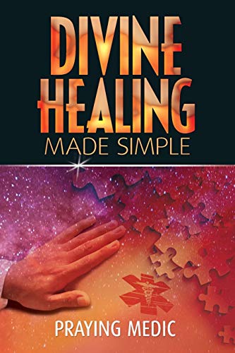 Divine Healing Made Simple: Simplifying the supernatural to make ...