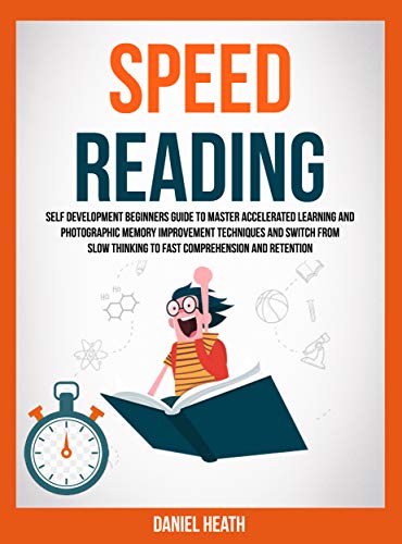 Speed Reading: Self Development Beginners Guide To Master Accelerated Learning And Photographic ...