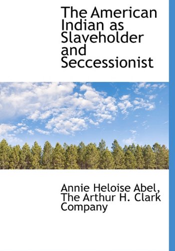 The American Indian as Slaveholder and Seccessionist: Abel, Annie ...