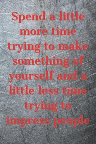 Spend A Little More Time Trying To Make Something Of Yourself
