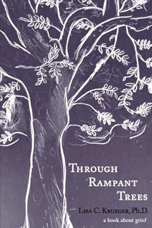 Through Rampant Trees: a book about grief: Krueger Ph.D., Lisa C ...