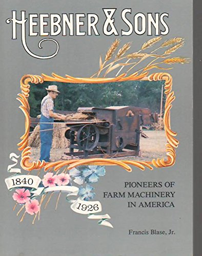 Heebner & Sons: Pioneers of farm machinery in America, 1840-1926: Blase ...