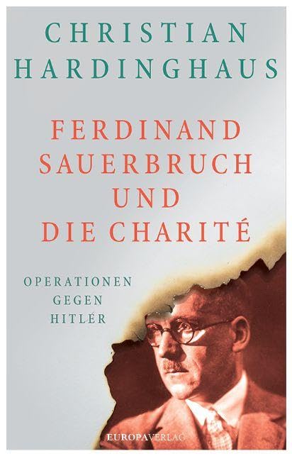 Ferdinand Sauerbruch und die Charité: Operationen gegen Hitler ...