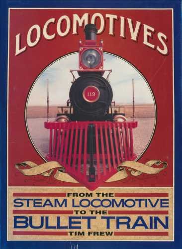 Locomotives: From the Steam Locomotive to the Bullet Train : Frew, Tim ...