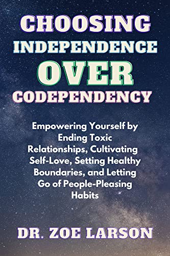 CHOOSING INDEPENDENCE OVER CODEPENDENCY: Empowering Yourself by Ending ...