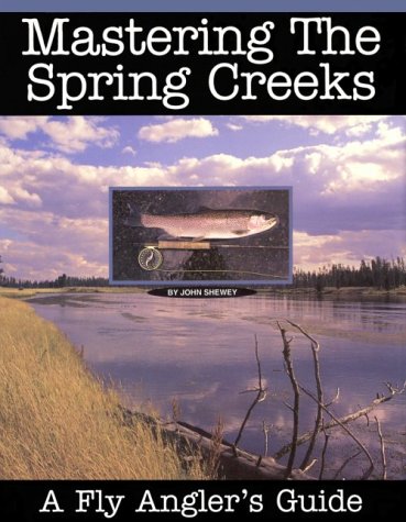 Mastering the Spring Creeks: A Fly Angler's Guide: Shewey, John ...
