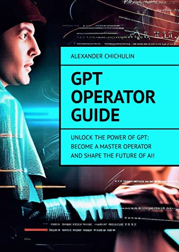 GPT Operator Guide: Unlock the Power of GPT: Become a Master Operator ...
