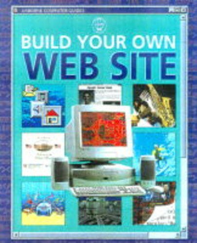 Build Your Own Web Site (Usborne Computer Guides): Kalbag, Asha, Chisholm, Jane, Devany, Liam ...