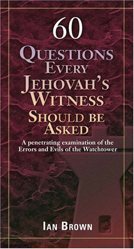 Sixty Questions Every Jehovah's Witness Should Be Asked: A Penetrating ...