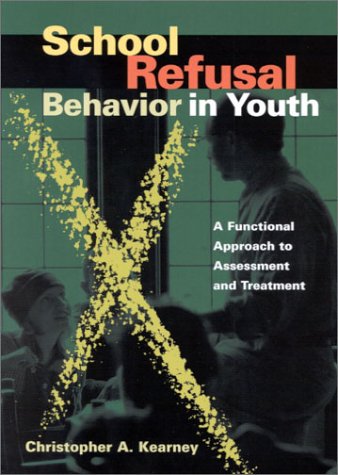 School Refusal Behaviour in Youth: A Functional Approach to Assessment and Treatment: Kearney ...
