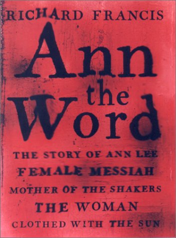 Ann the Word : The Story of Ann Lee, Female Messiah, Mother of the ...