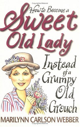 How to Become a Sweet Old Lady Instead of a Grumpy Old Grouch: Webber ...