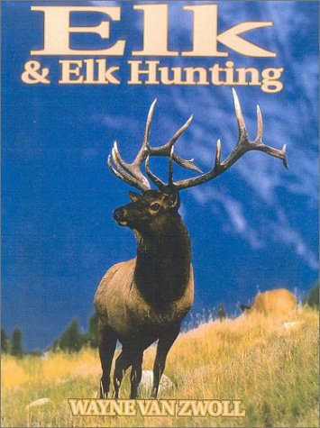 Elk & Elk Hunting: Zwoll, Wayne Van: 9781571572035: Amazon.com: Books