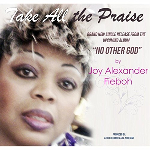 Amazon.com: Take All the Praise : Joy Alexander Fieboh: Digital Music