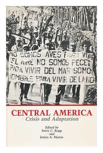 Central America: Crisis and Adaptation: Ropp, Steve C & Morris, James A ...