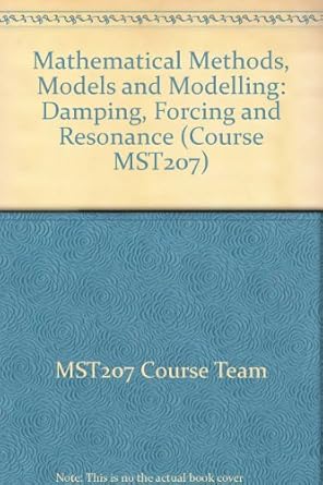 Mathematical Methods, Models and Modelling: Damping, Forcing and Resonance (MST207 Mathematical ...