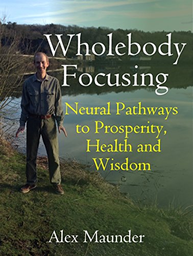 Wholebody Focusing: Neural Pathways to Prosperity, Health and Wisdom ...