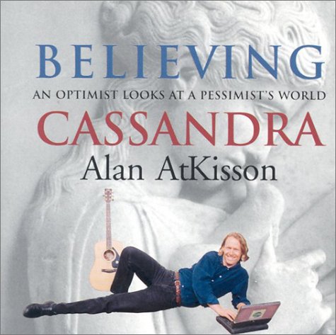 Believing Cassandra : An Optimist Looks at a Pessimist's World ...