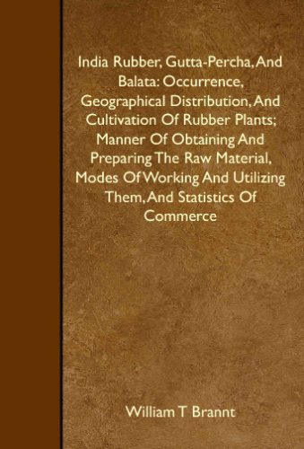 India Rubber, Gutta-Percha, And Balata: Occurrence, Geographical ...