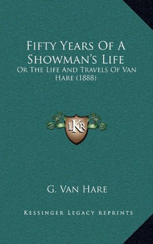 Fifty Years of a Showman's Life: Or the Life and Travels of Van Hare ...