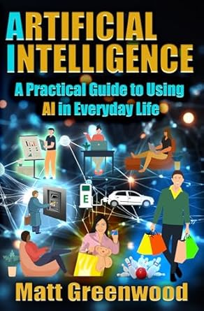 Artificial Intelligence: A Practical Guide to Using AI in Everyday Life eBook : Greenwood, Matt ...