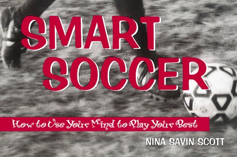 Smart Soccer: How to Use Your Mind to Play Your Best: Scott, Nina Savin ...