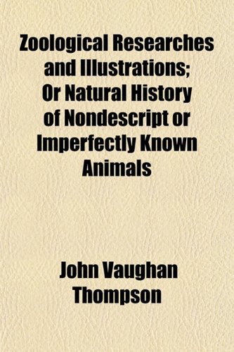 Zoological Researches and Illustrations; Or Natural History of ...