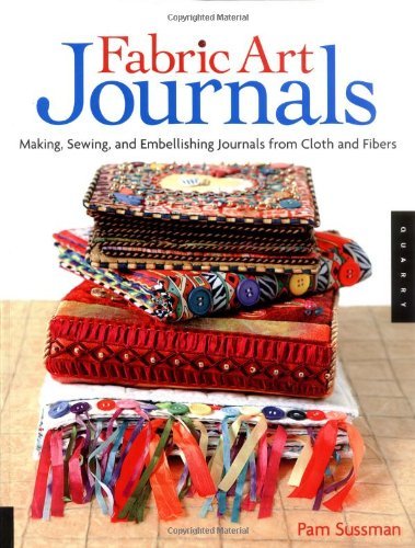 Fabric Art Journals: Making, Sewing, And Embellishing Journals From ...