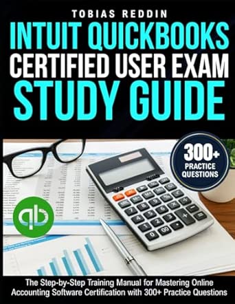 INTUIT QUICKBOOKS CERTIFIED USER EXAM STUDY GUIDE: The Step-by-Step ...