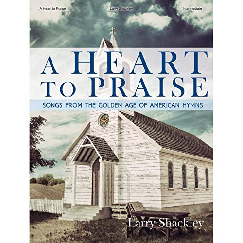 A Heart to Praise: Songs from the Golden Age of American Hymns: Larry ...